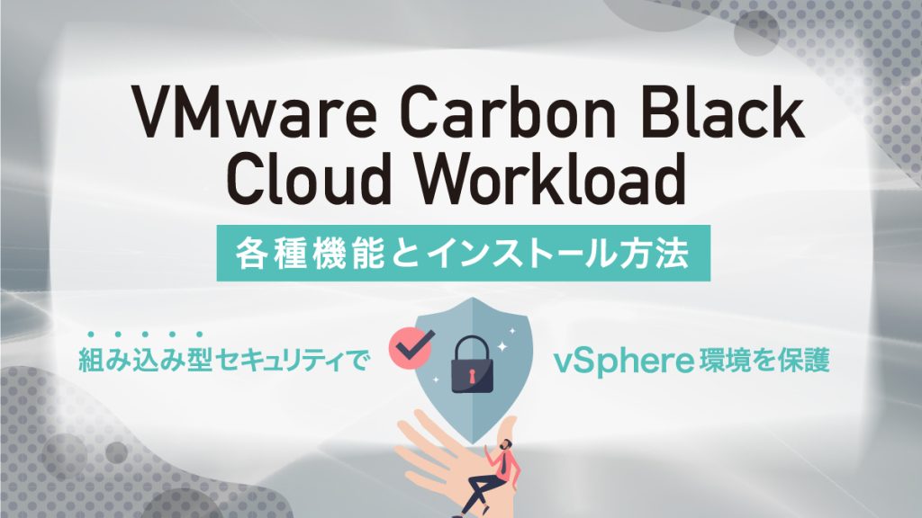 VMware Carbon Black Cloud Workload の各種機能とインストール方法〜組み込み型セキュリティでvSphere環境を保護〜 | VMware Cloud ...