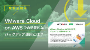 〈ホワイトペーパーDL〉VMware Cloud on AWSでの効果的なバックアップ運用とは？ | VMware Cloud Frontier by Networld